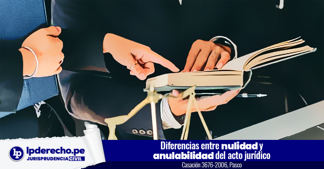 Diferencias entre nulidad y anulabilidad del acto jurídico [Casación 3676-2006, Pasco] | LP