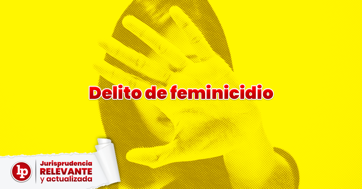 Jurisprudencia Relevante Y Actual Sobre El Delito De Feminicidio Lp