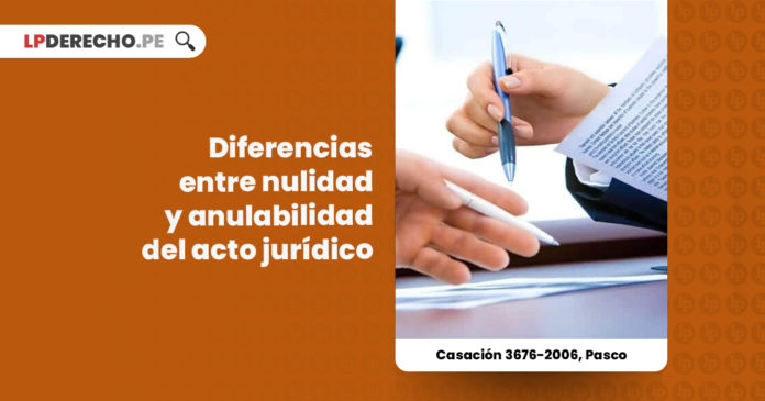 Diferencias entre nulidad y anulabilidad del acto jurídico [Casación 3676-2006, Pasco] | LP