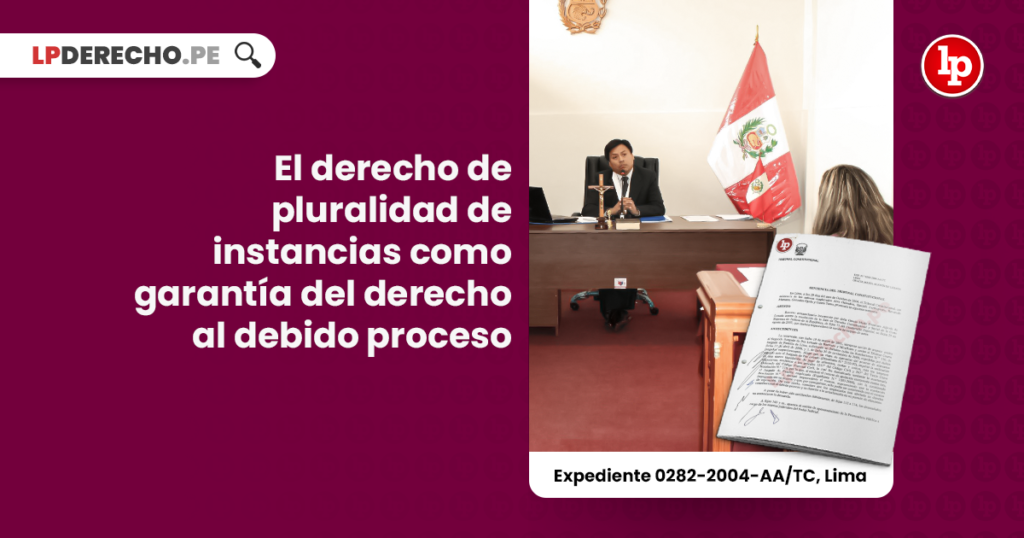 El derecho de pluralidad de instancias como garantía del derecho al debido proceso [Exp. 0282 ...