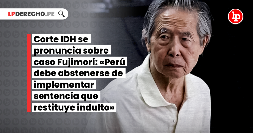 Corte Idh Se Pronuncia Sobre Caso Fujimori «perú Debe Abstenerse De