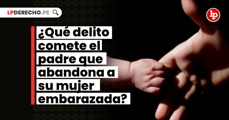 ¿Qué delito comete el papá que abandona a su mujer embarazada? | LP