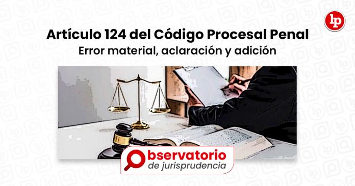 Jurisprudencia del artículo 124 del Código Procesal Penal.- Error material, aclaración y adición ...