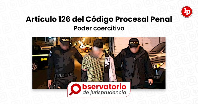 Jurisprudencia del artículo 126 del Código Procesal Penal.- Poder ...