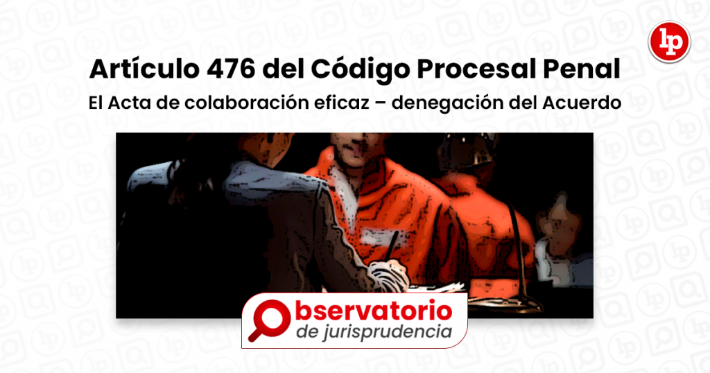 Jurisprudencia del artículo 476 del Código Procesal Penal.- El Acta de colaboración eficaz ...