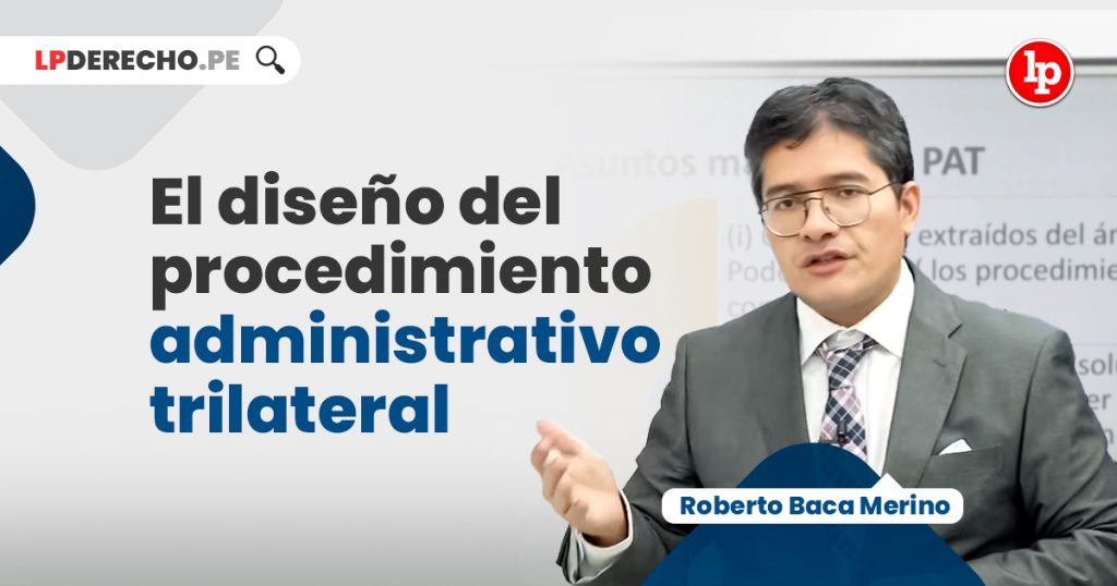[VÍDEO] El diseño del procedimiento administrativo trilateral por Roberto Baca. Bien explicado | LP
