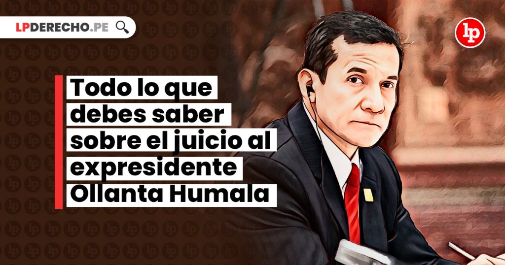 Todo lo que debes saber sobre el juicio al expresidente Ollanta Humala | LP