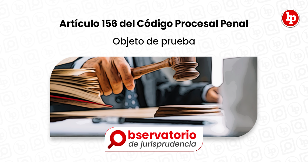 Jurisprudencia del artículo 156 del Código Procesal Penal.- Objeto de prueba | LP