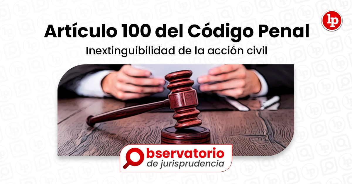 Jurisprudencia del artículo 100 del Código Penal.- Inextinguibilidad de la acción civil | LP