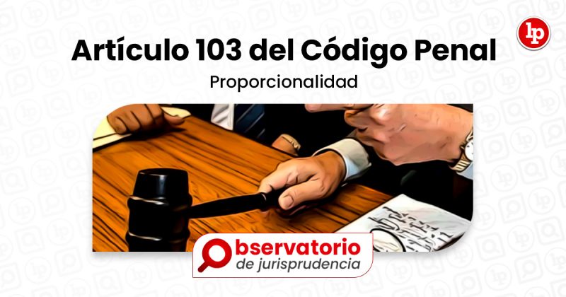 Jurisprudencia del artículo 103 del Código Penal.- Proporcionalidad (consecuencias accesorias) | LP