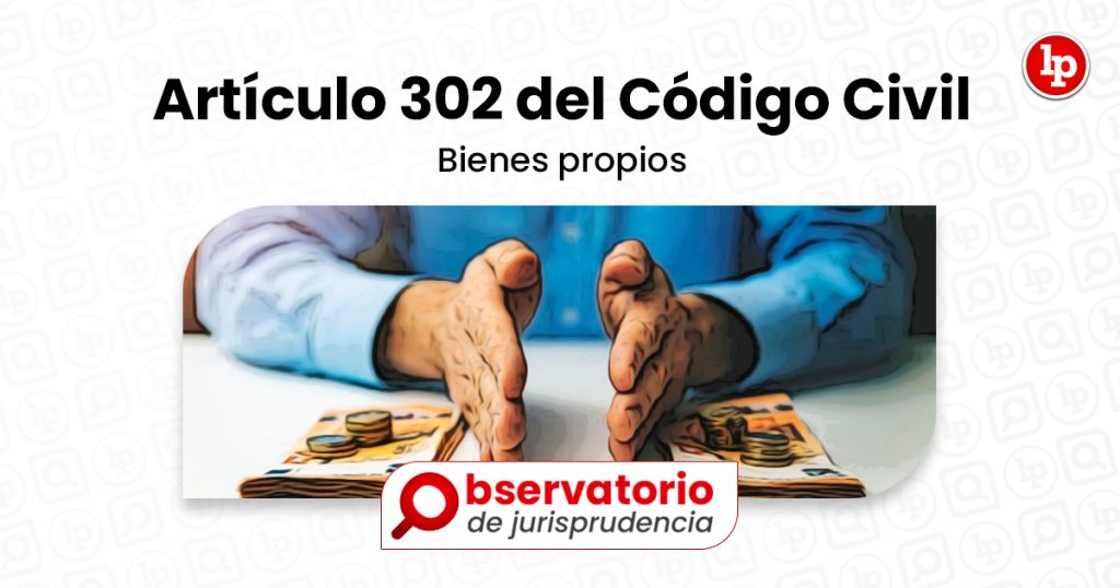 Jurisprudencia del artículo 302 del Código Civil.- Bienes propios | LP
