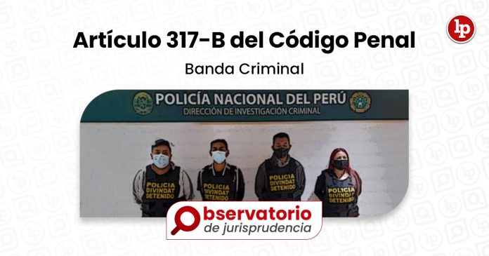 Jurisprudencia del artículo 317-B del Código Penal.- Banda Criminal | LP