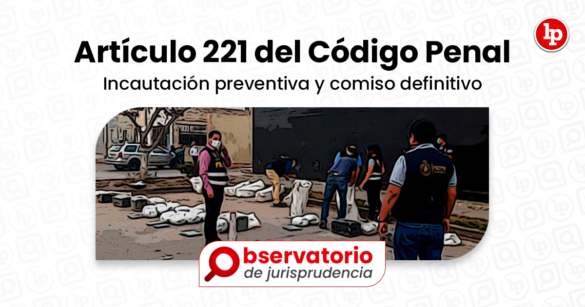 Jurisprudencia del artículo 221 del Código Penal.- Incautación preventiva y comiso definitivo | LP