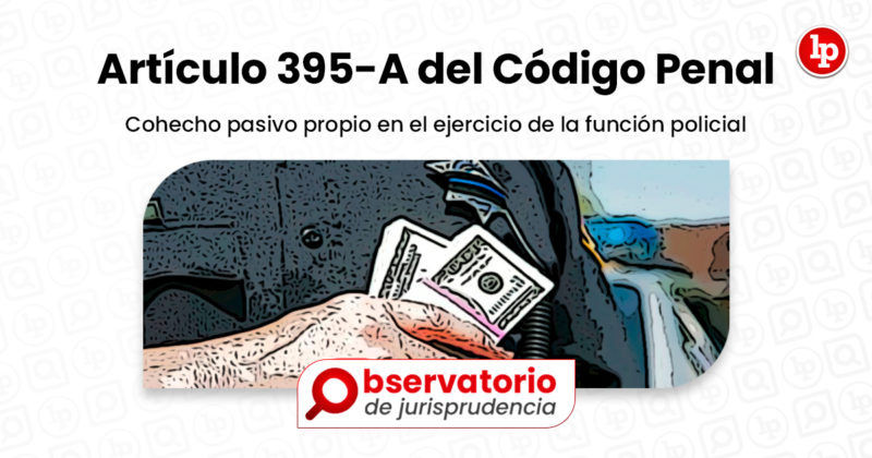 Jurisprudencia del artículo 395-A del Código Penal.- Cohecho pasivo propio en el ejercicio de la ...