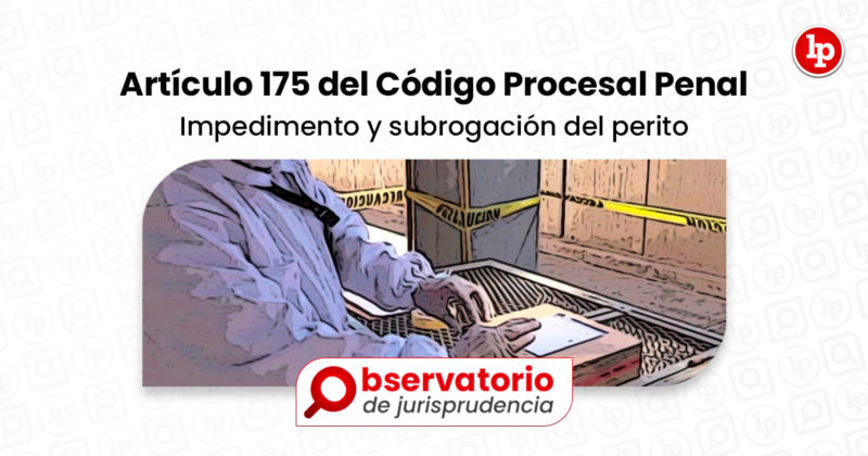 Jurisprudencia del artículo 175 del Código Procesal Penal.- Impedimento y subrogación del perito ...