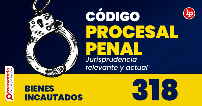 Jurisprudencia del artículo 318 del Código Procesal Penal.- Bienes incautados (la incautación) | LP