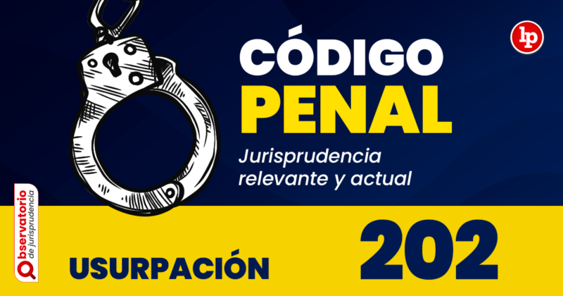 Jurisprudencia del artículo 202 del Código Penal.- Usurpación | LP