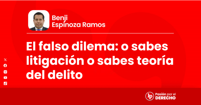 El falso dilema: o sabes litigación o sabes teoría del delito | LP